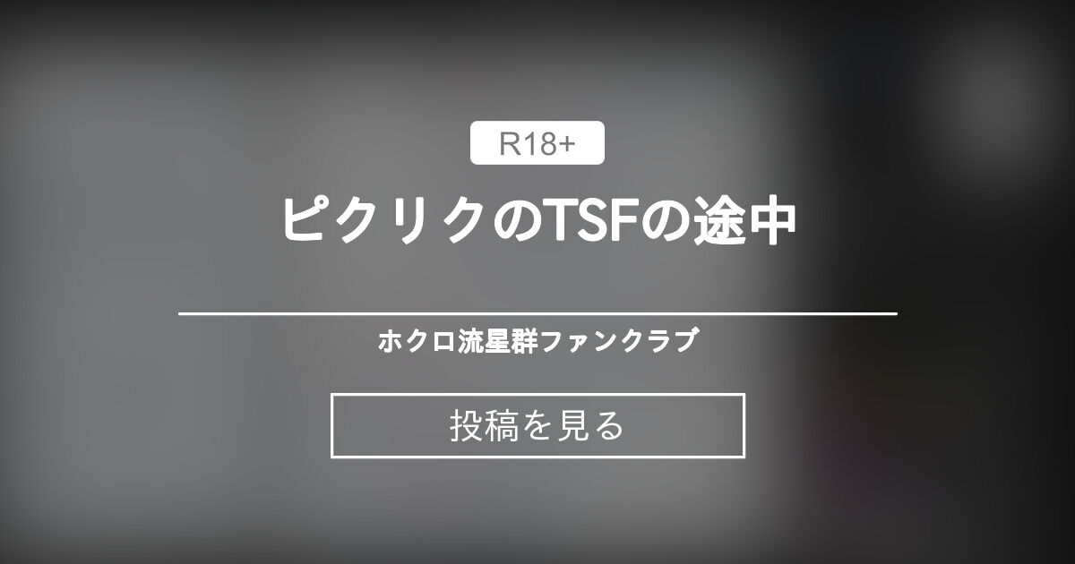 【TSF】 ピクリクのTSFの途中 - ホクロ流星群ファンクラブ (ホクロ流星群)の投稿｜ファンティア[Fantia]