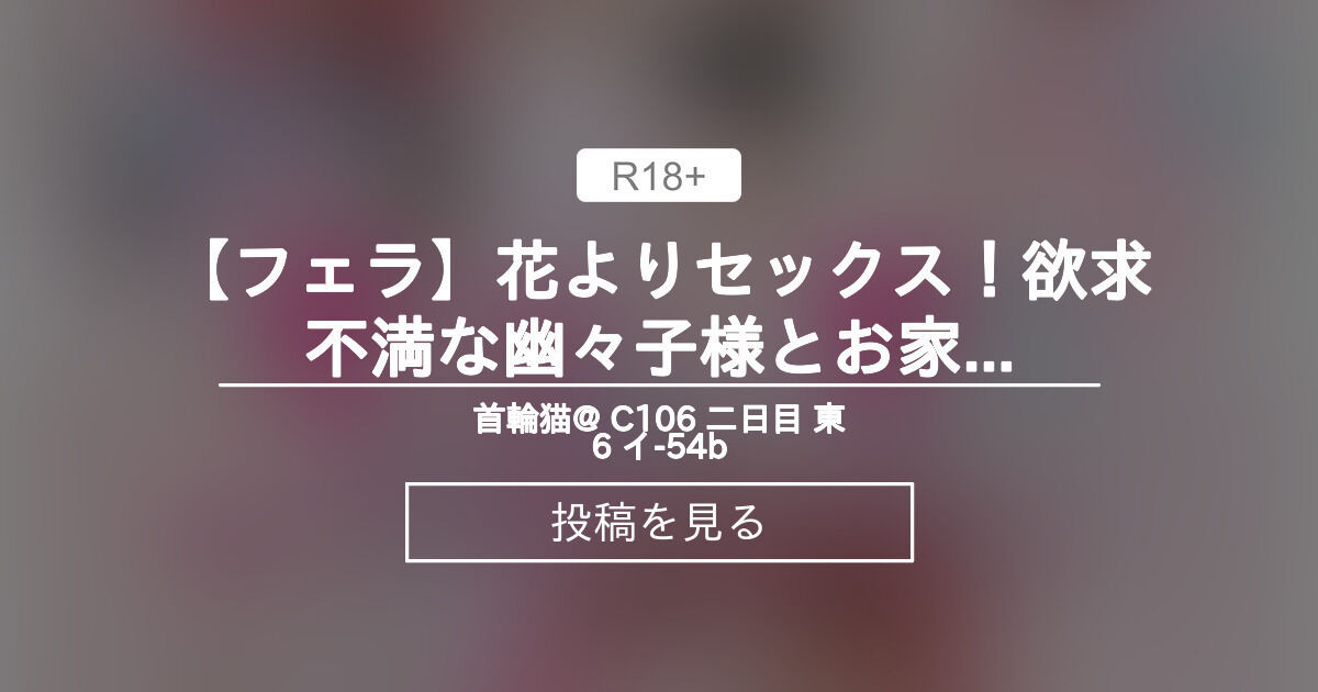【東方】 【フェラ ️】花よりセックス！欲求不満な幽々子様とお家で……… - 首輪猫@ C106 二日目 東6 イ-54b (にゃん子)の投稿｜ファンティア[Fantia]