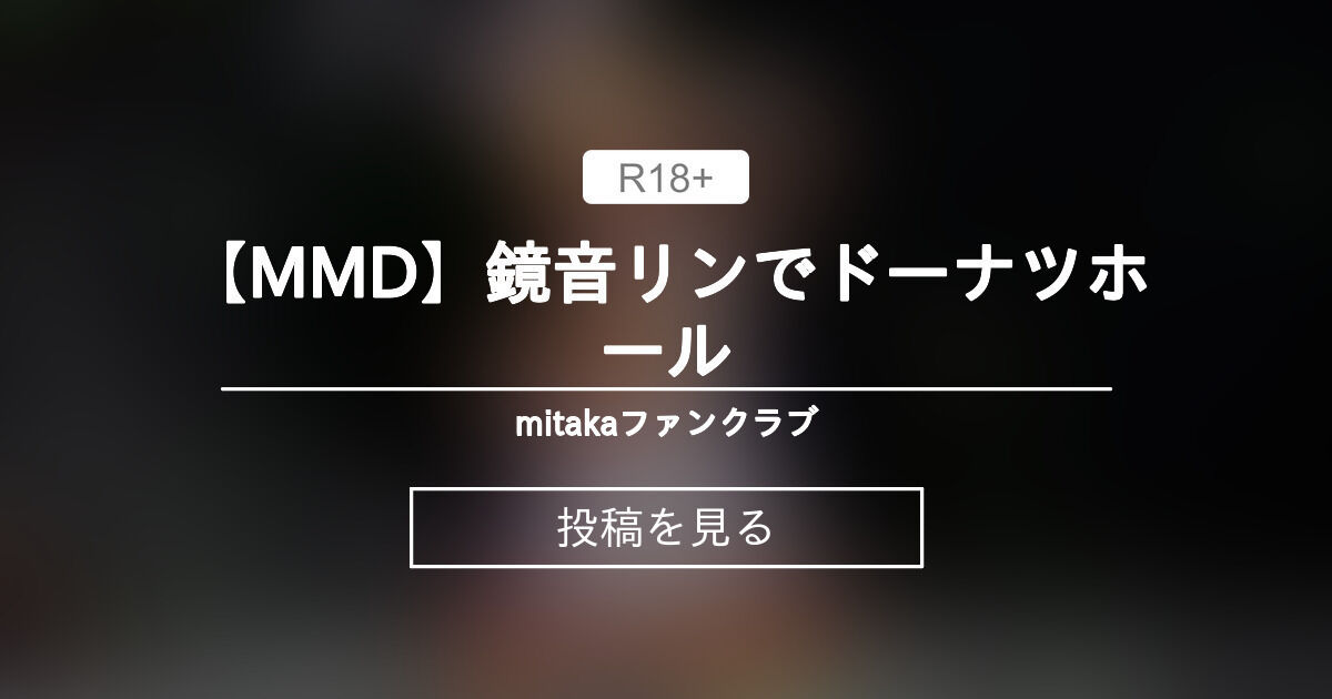 【MMDR18】 【MMD】鏡音リンでドーナツホール - mitakaファンクラブ (mitaka)の投稿｜ファンティア[Fantia]