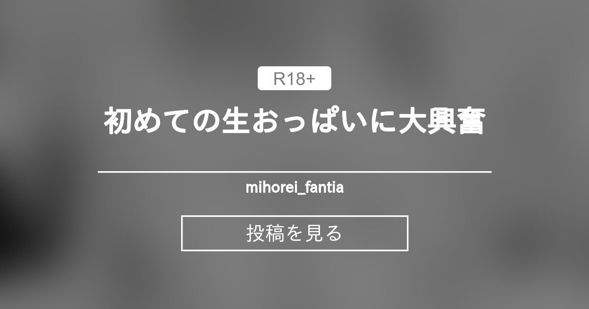 【オリジナル】 初めての生おっぱいに大興奮 - mihorei_fantia (御歩れい)の投稿｜ファンティア[Fantia]