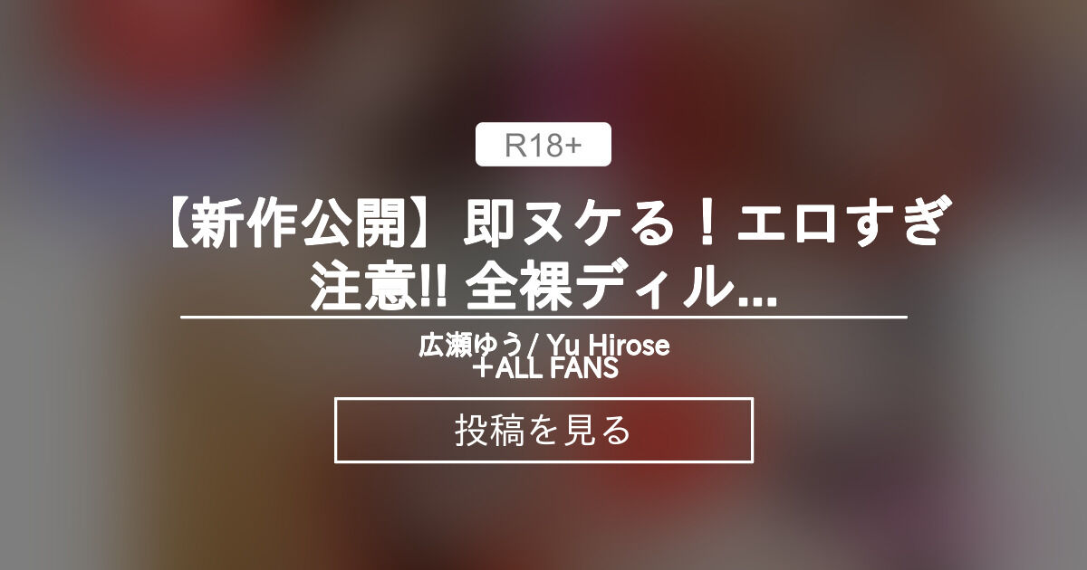 【新作公開】即ヌケる！エロすぎ注意!! 全裸×ディルドの誘惑 - 広瀬ゆう/ Yu Hirose＋ALL FANS (広瀬ゆう/ Yu Hirose)の投稿｜ファンティア[Fantia]