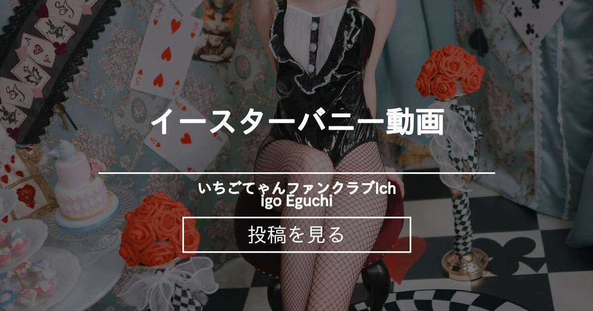 【バニーガール】 イースターバニー🖤動画 - いちごてゃんファンクラブ🩵Ichigo Eguchi (江口いちご)の投稿｜ファンティア[Fantia]
