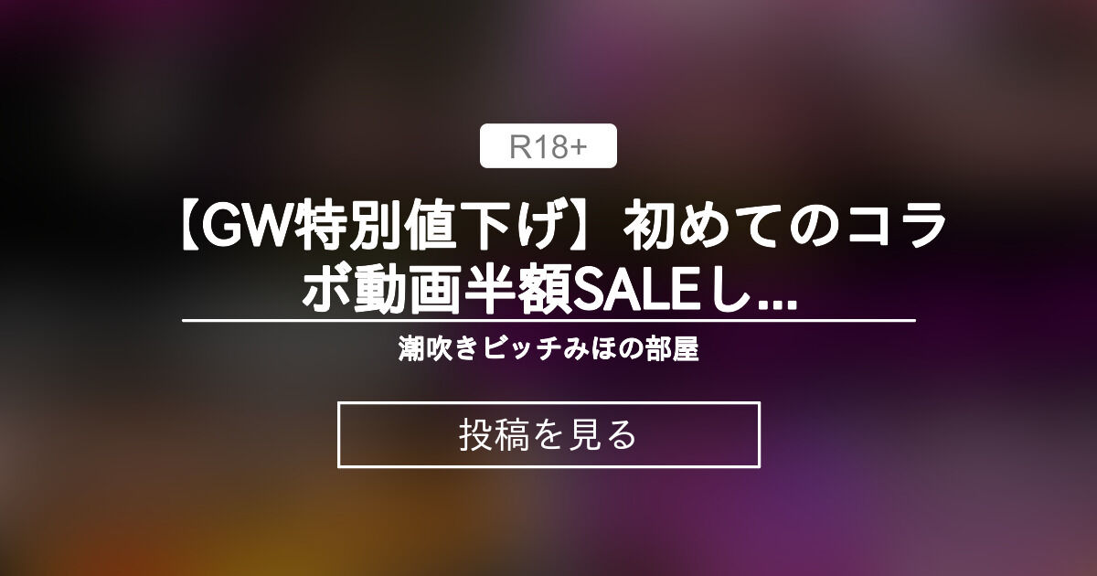 【自撮り】 【GW特別値下げ💝】初めての ️コラボ動画🉐半額SALE🉐しちゃいます💝 - 潮吹きビッチみほの部屋🐳 (みほ)の投稿｜ファンティア[Fantia]