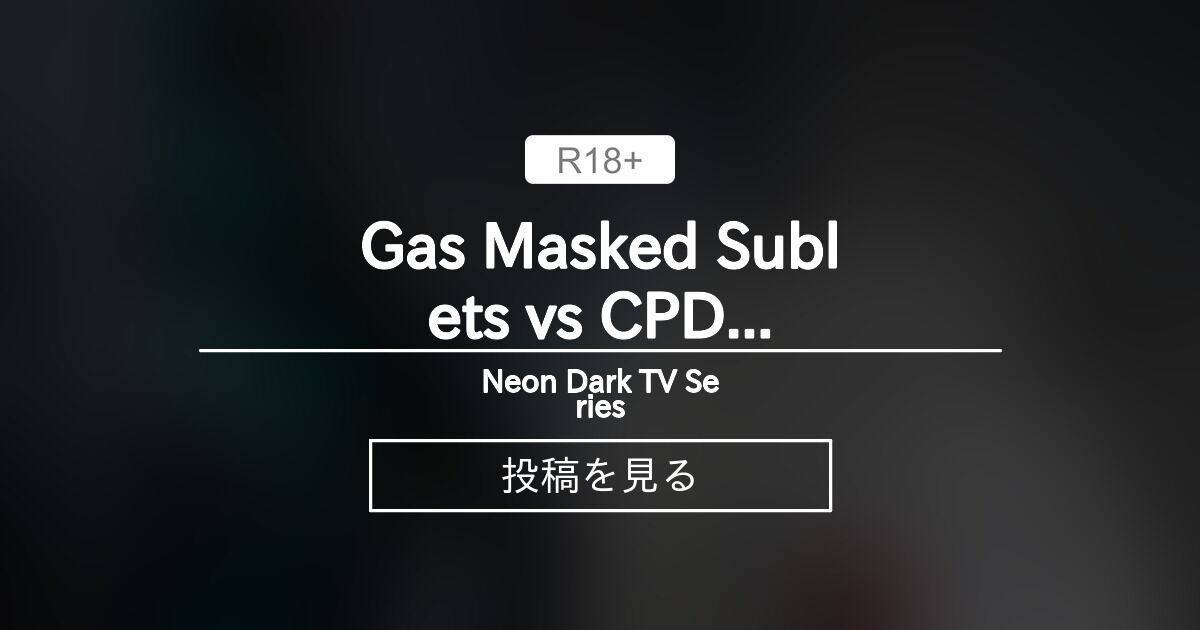 【女兵士】 Gas Masked Sublets vs CPD Sublet - Neon Dark TV Series (Neon Dark)の投稿｜ファンティア[Fantia]