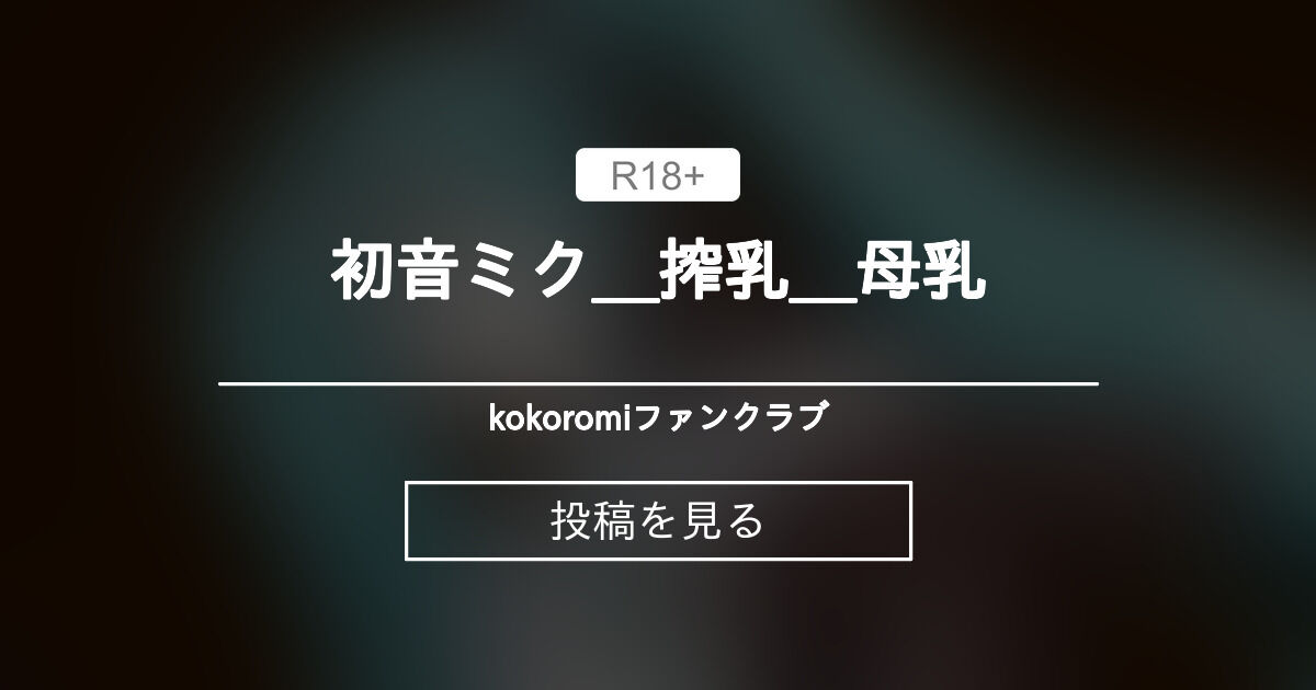 初音ミク_搾乳_母乳 - kokoromiファンクラブ (kokoromi)の投稿｜ファンティア[Fantia]
