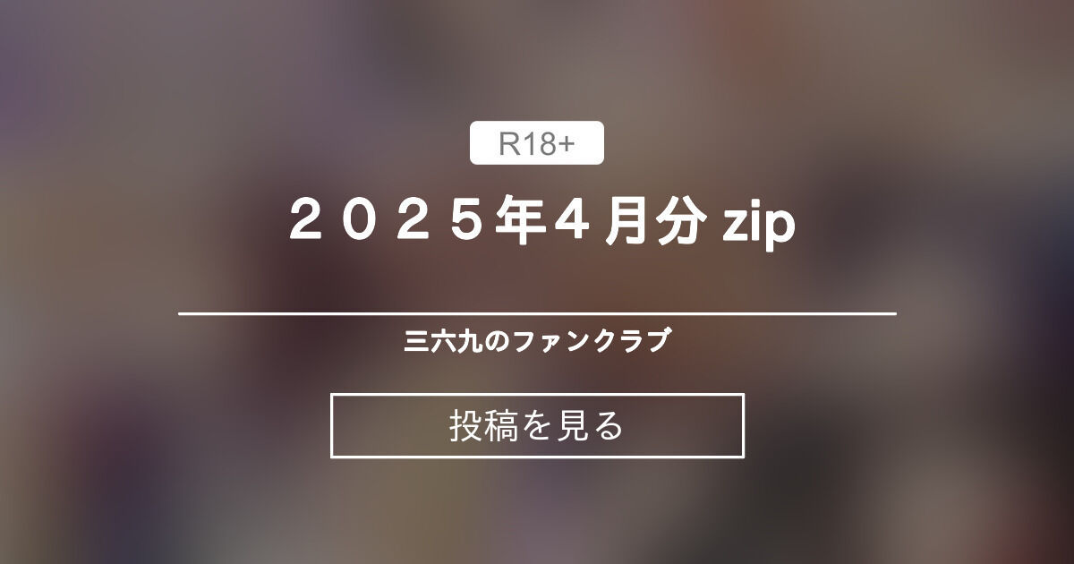 【ダウンロード用】 2025年4月分 zip - 三六九のファンクラブ (miroku)の投稿｜ファンティア[Fantia]