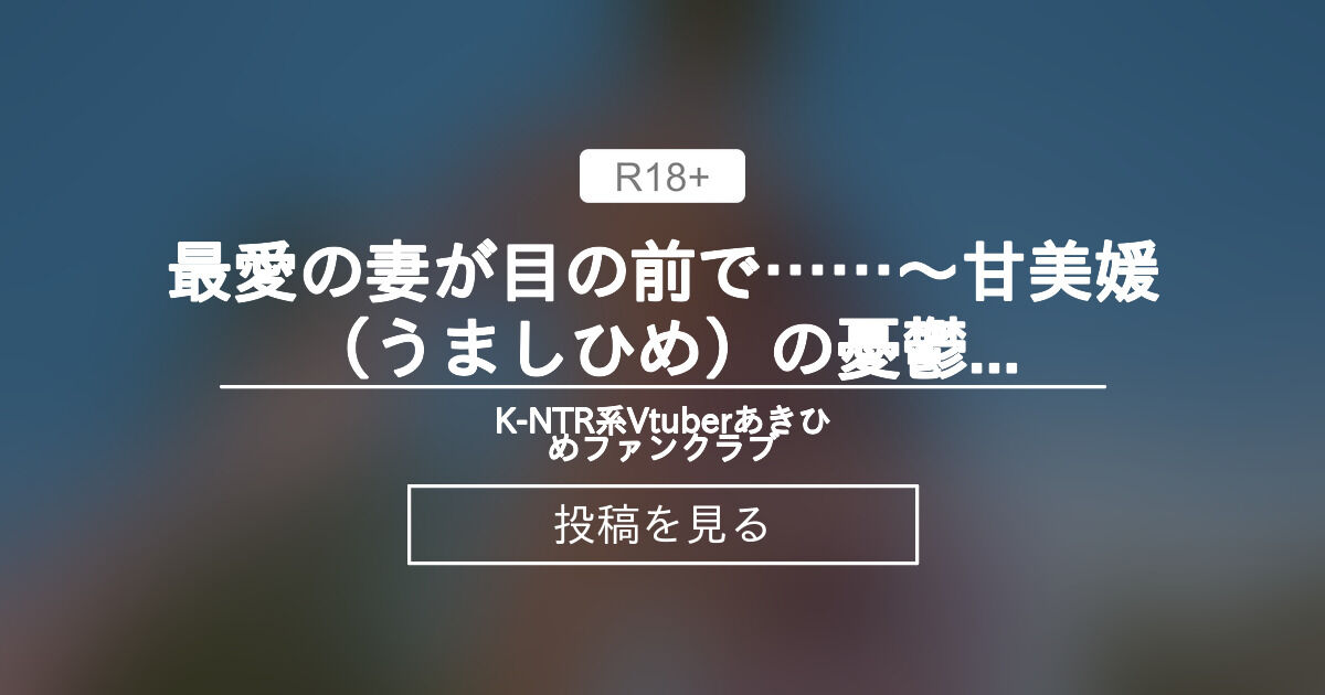 【K-NTR】 最愛の妻が目の前で……～甘美媛（うましひめ）の憂鬱～ - K-NTR系Vtuberあきひめファンクラブ (K-NTR系Vtuberあきひめ)の投稿｜ファンティア[Fantia]