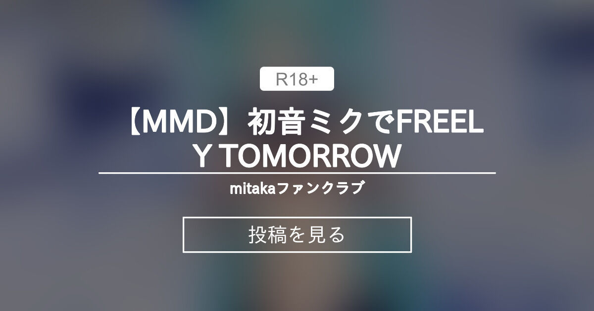 【MMDR18】 【MMD】初音ミクでFREELY TOMORROW - mitakaファンクラブ (mitaka)の投稿｜ファンティア[Fantia]