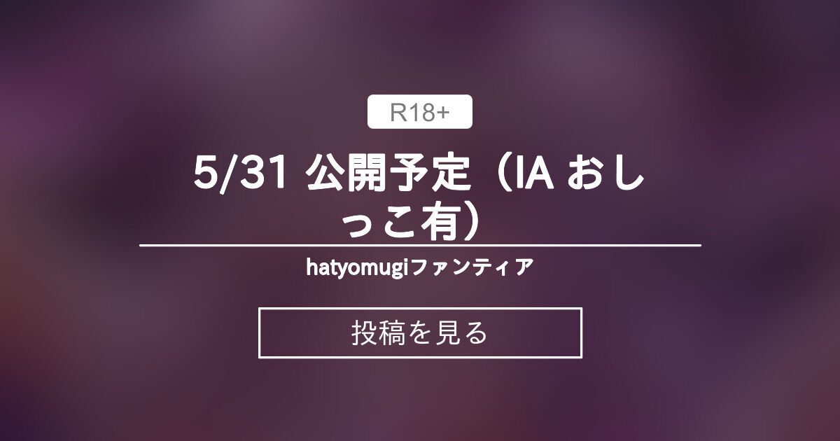 【R18】 5/31 公開予定（IA おしっこ有） - hatyomugiファンティア (hatyomugi)の投稿｜ファンティア[Fantia]