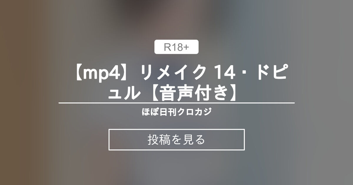 【動画】 【mp4】リメイク 14・ドピュル【音声付き】 - ほぼ日刊クロカジ (クロカジ)の投稿｜ファンティア[Fantia]