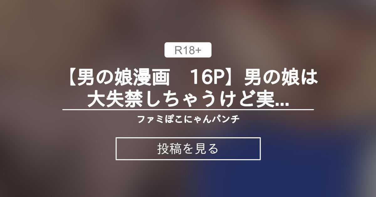 【オリジナル】 【男の娘漫画 16P】男の娘は大失禁しちゃうけど実は皆にみられたい GOGO☆Osyosui - ファミぽこにゃんパンチ (にゃん太郎s)の投稿｜ファンティア[Fantia]