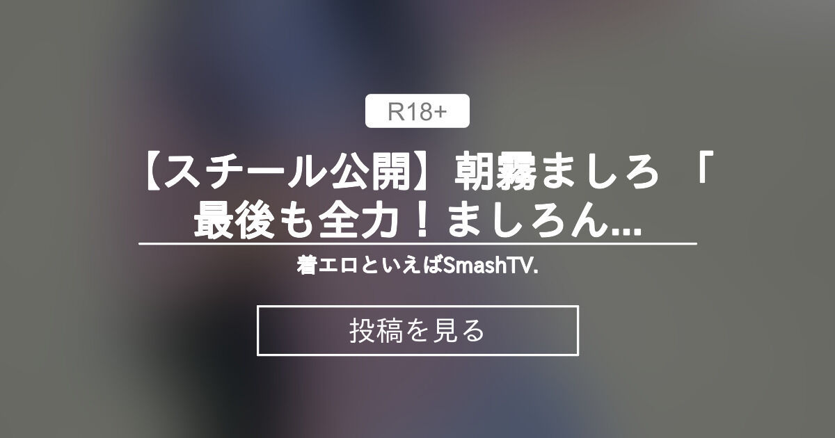 【オフショ】 【スチール公開】朝霧ましろ 「最後も全力！ましろんふぁいなる！」 - 着エロといえばSmashTV. (SmashTV.)の投稿｜ファンティア[Fantia]