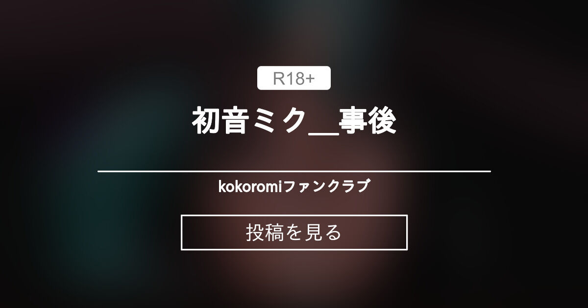 初音ミク_事後 - kokoromiファンクラブ (kokoromi)の投稿｜ファンティア[Fantia]