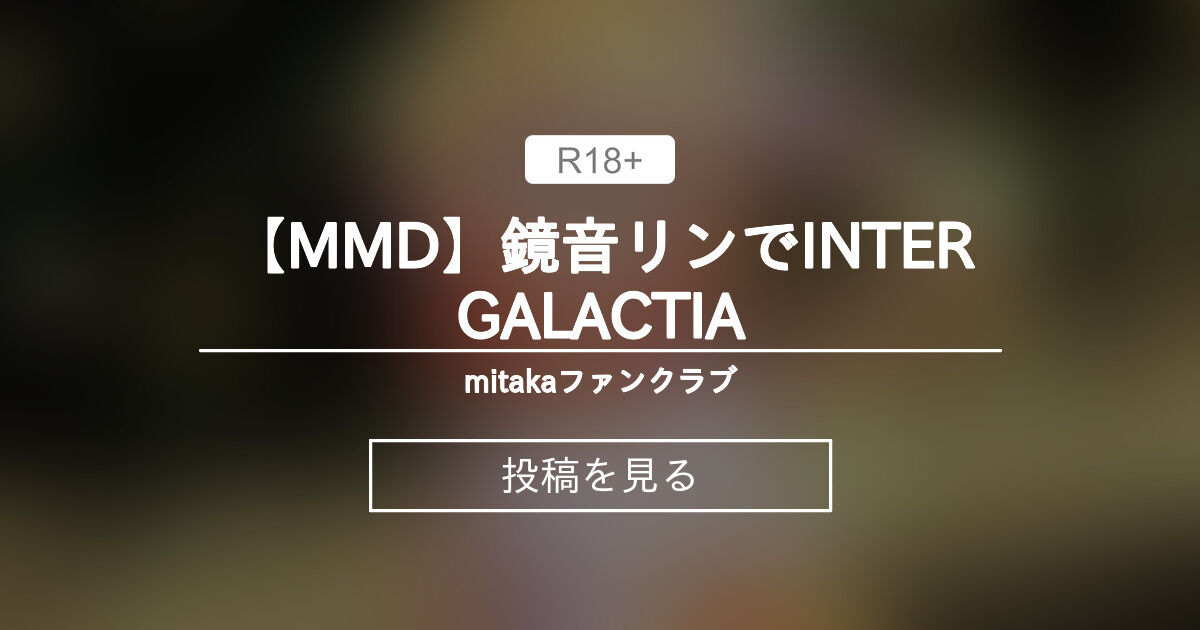 【MMDR18】 【MMD】鏡音リンでINTERGALACTIA - mitakaファンクラブ (mitaka)の投稿｜ファンティア[Fantia]