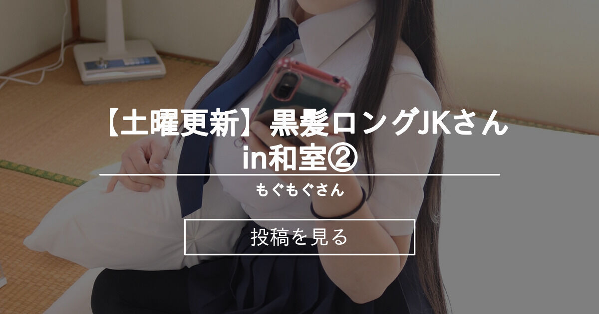 【ミニスカート】 【土曜更新】黒髪ロングJKさんin和室② - もぐもぐさん (雪菜)の投稿｜ファンティア[Fantia]