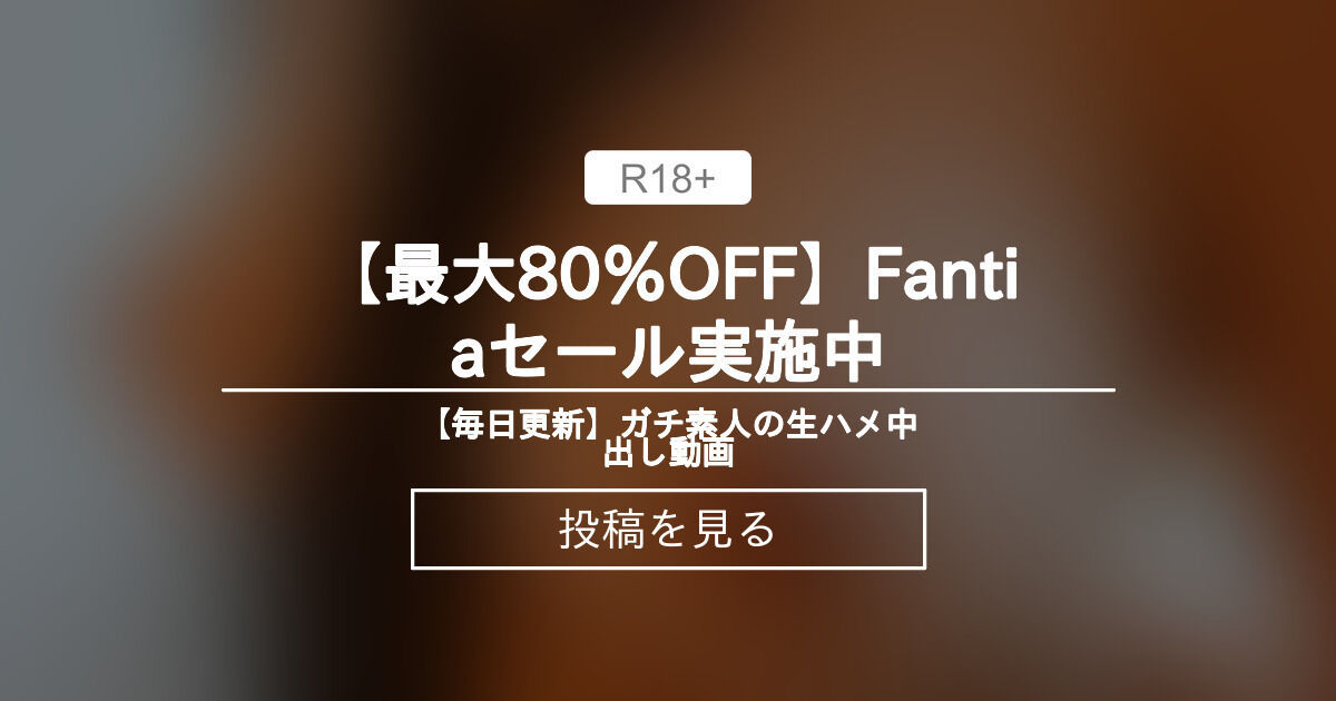 【中出し】 【最大80％OFF】Fantiaセール実施中 - 【毎日更新】ガチ素人の生ハメ中出し動画 (蜜のあわれ)の投稿｜ファンティア[Fantia]