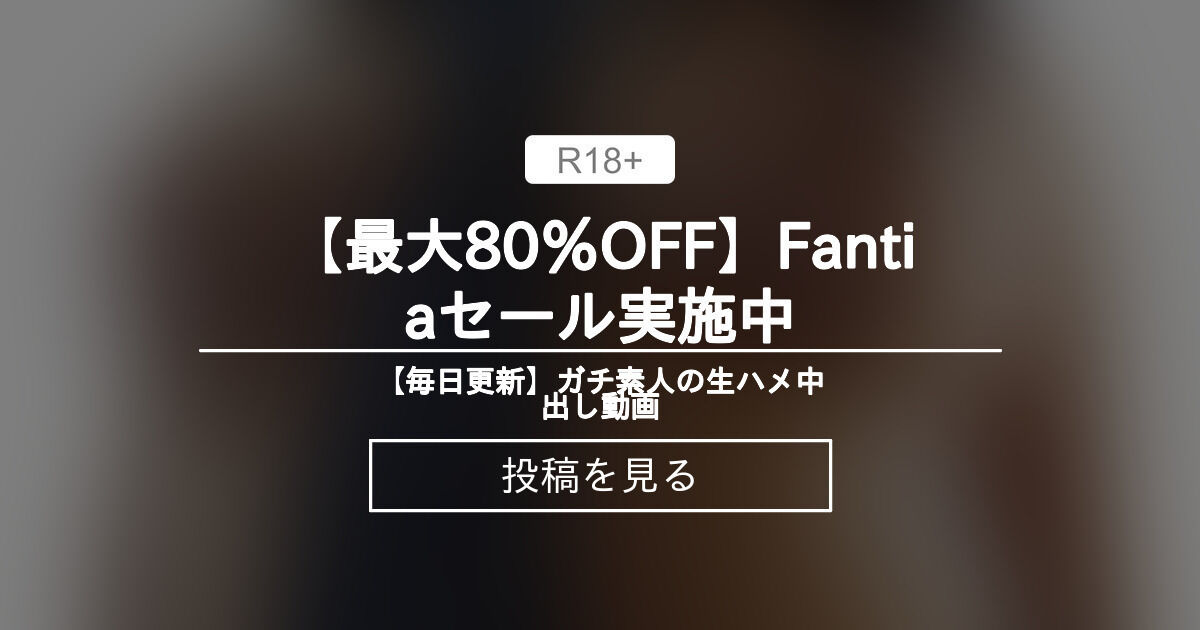 【中出し】 【最大80％OFF】Fantiaセール実施中 - 【毎日更新】ガチ素人の生ハメ中出し動画 (蜜のあわれ)の投稿｜ファンティア[Fantia]
