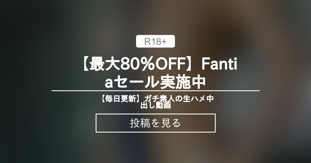 【中出し】 【最大80％OFF】Fantiaセール実施中 - 【毎日更新】ガチ素人の生ハメ中出し動画 (蜜のあわれ)の投稿｜ファンティア[Fantia]
