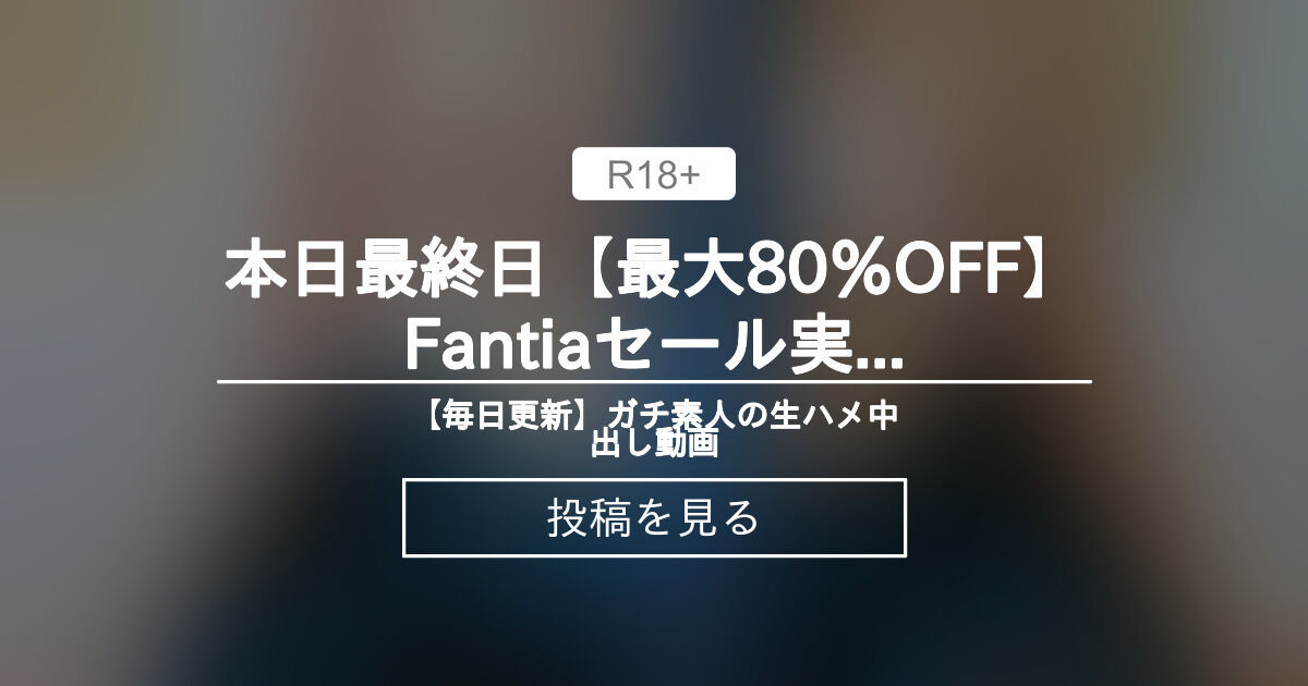 【中出し】 本日最終日【最大80％OFF】Fantiaセール実施中 - 【毎日更新】ガチ素人の生ハメ中出し動画 (蜜のあわれ)の投稿｜ファンティア[Fantia]
