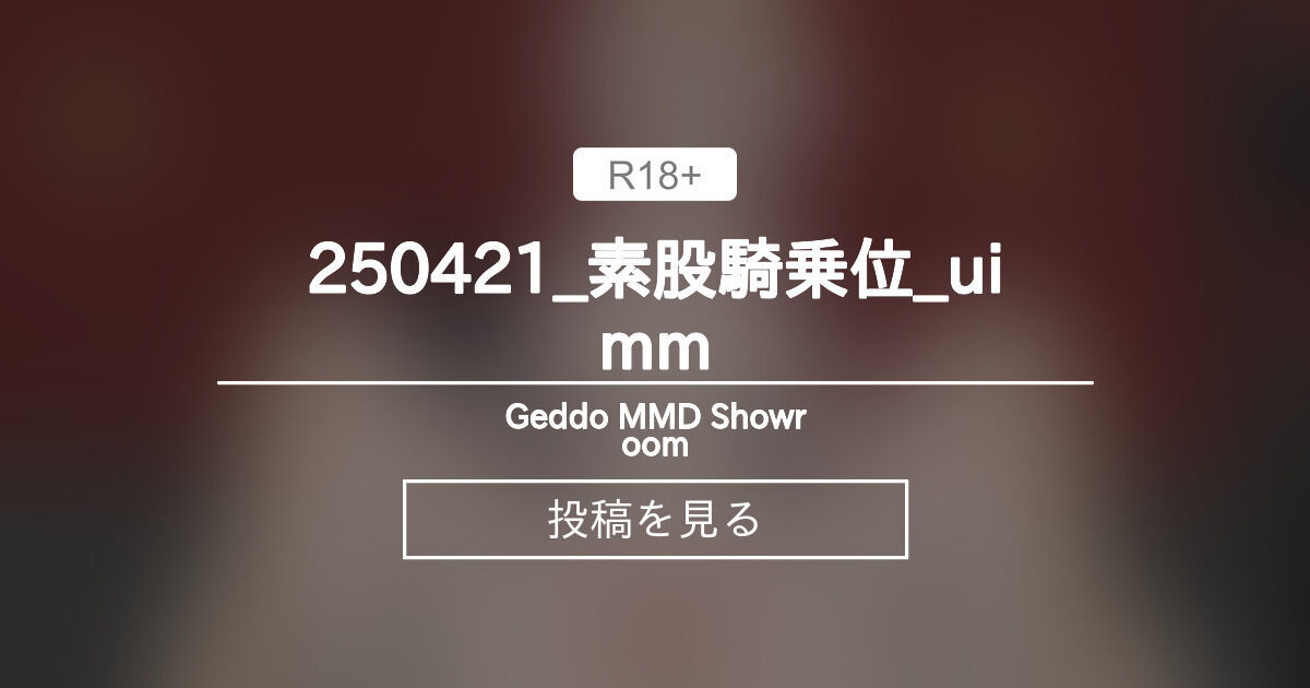 250421_素股騎乗位_uimm - Geddo MMD Showroom (Geddo)の投稿｜ファンティア[Fantia]