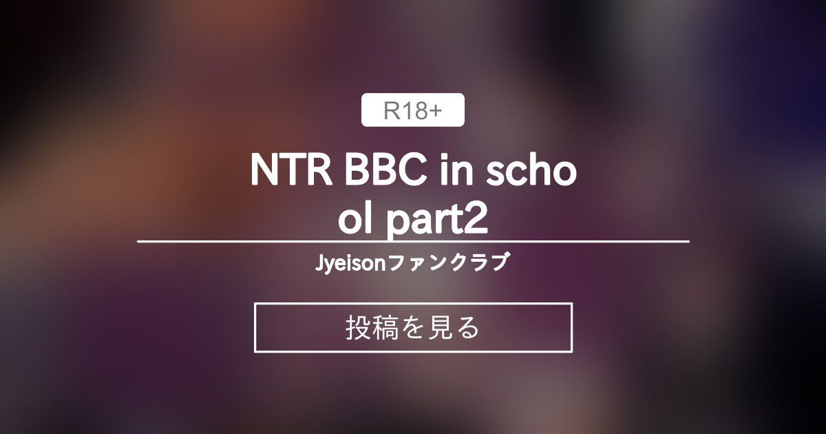 【R18】 NTR BBC in school part2 - Jyeisonファンクラブ (Jyeison)の投稿｜ファンティア[Fantia]
