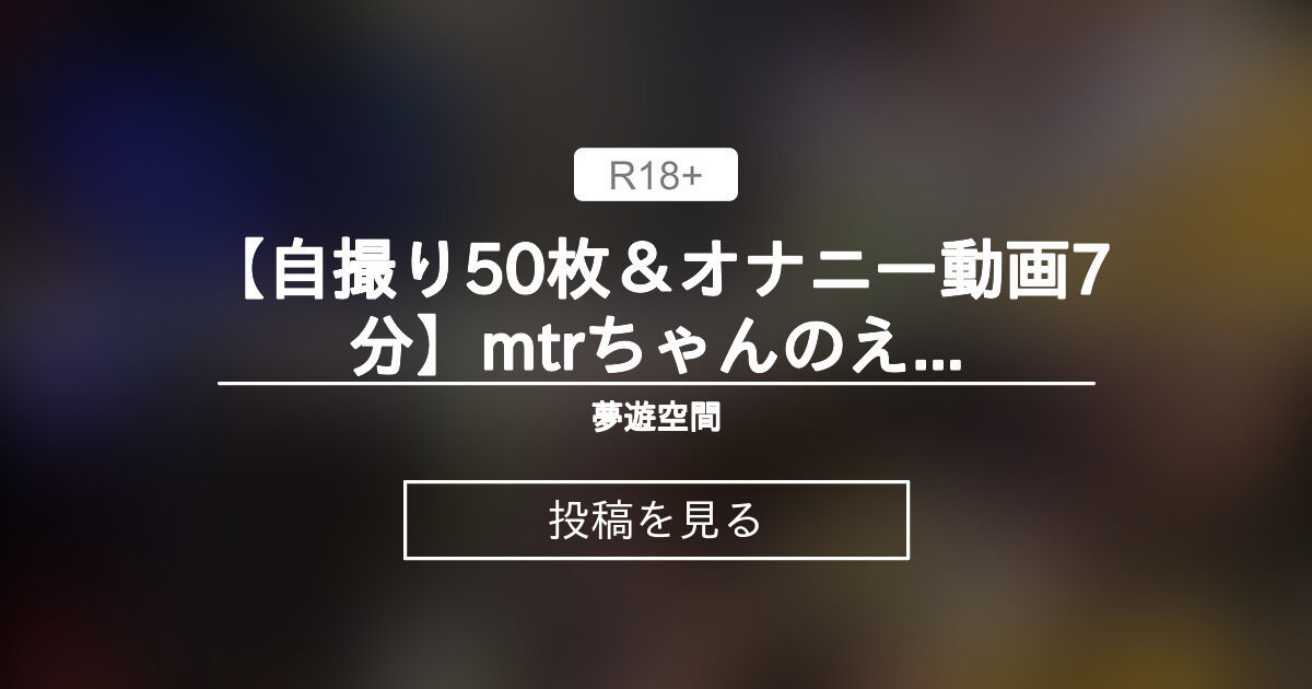 【えろ自撮り】 【自撮り50枚＆オナニー動画7分】mtrちゃんのえっちなオナニー配信⁉️ - 夢遊空間 (むゆのすけ)の投稿｜ファンティア[Fantia]