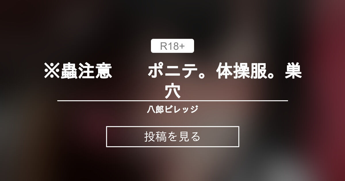 ※蟲注意 ポニテ。体操服。巣穴 - 八郎ビレッジ (村八郎)の投稿｜ファンティア[Fantia]
