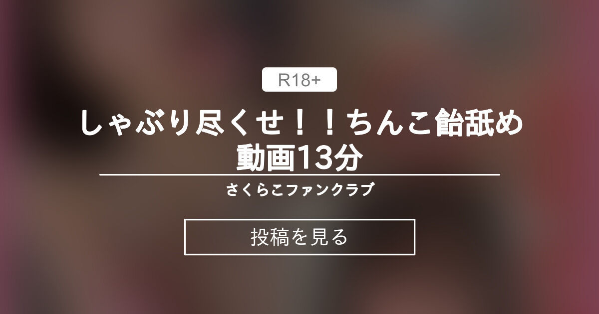 【動画】 しゃぶり尽くせ！！ちんこ飴舐め動画13分 - さくらこファンクラブ (さくらこ)の投稿｜ファンティア[Fantia]