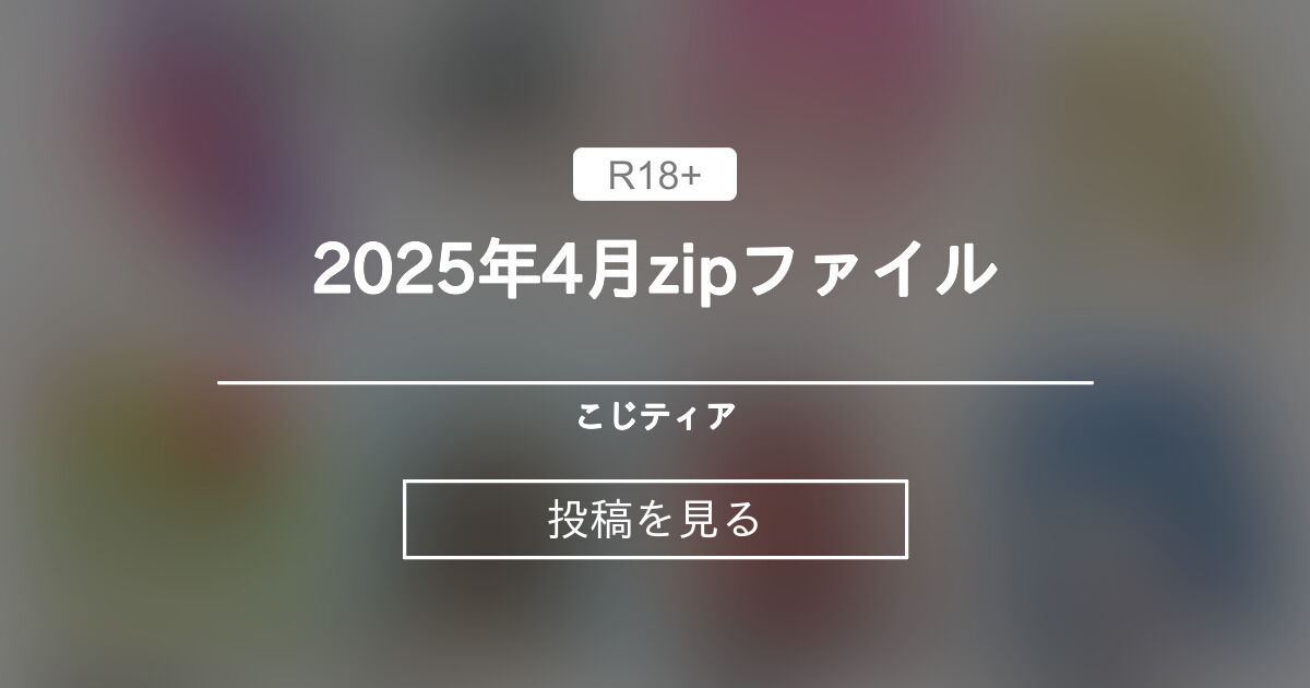 【ZIP】 2025年4月zipファイル - こじティア (こじか)の投稿｜ファンティア[Fantia]