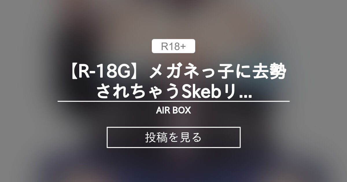 【Skeb】 【R-18G】メガネっ子に去勢されちゃうSkebリクエスト - AIR BOX (YU-TA)の投稿｜ファンティア[Fantia]