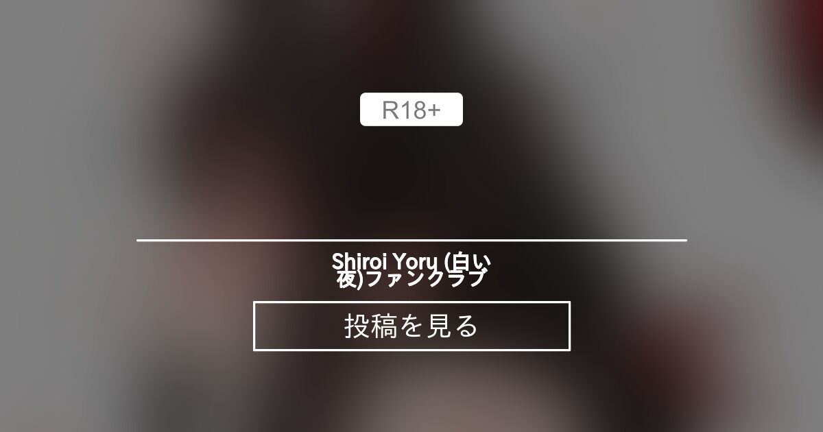【R-18】 🦊 - Shiroi Yoru (白い夜)ファンクラブ (Shiroi Yoru (白い夜))の投稿｜ファンティア[Fantia]