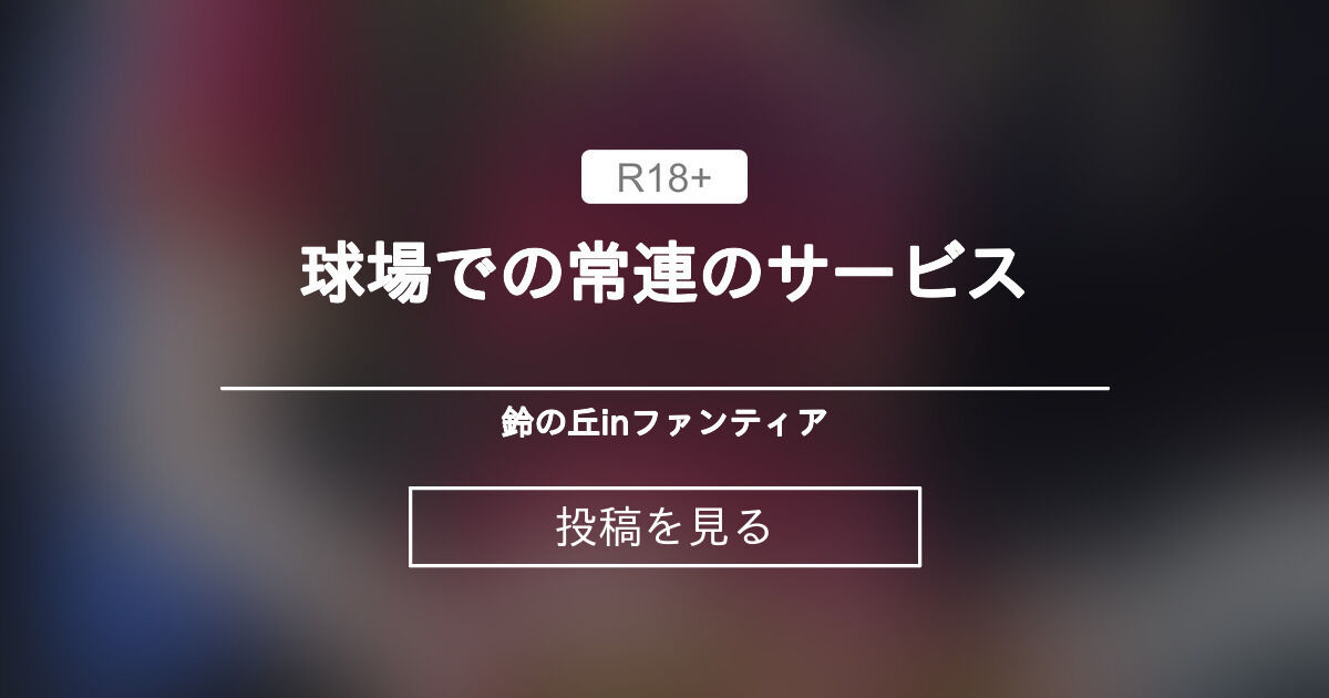 【おしっこ】 球場での常連のサービス - 鈴の丘inファンティア (ほまれ)の投稿｜ファンティア[Fantia]
