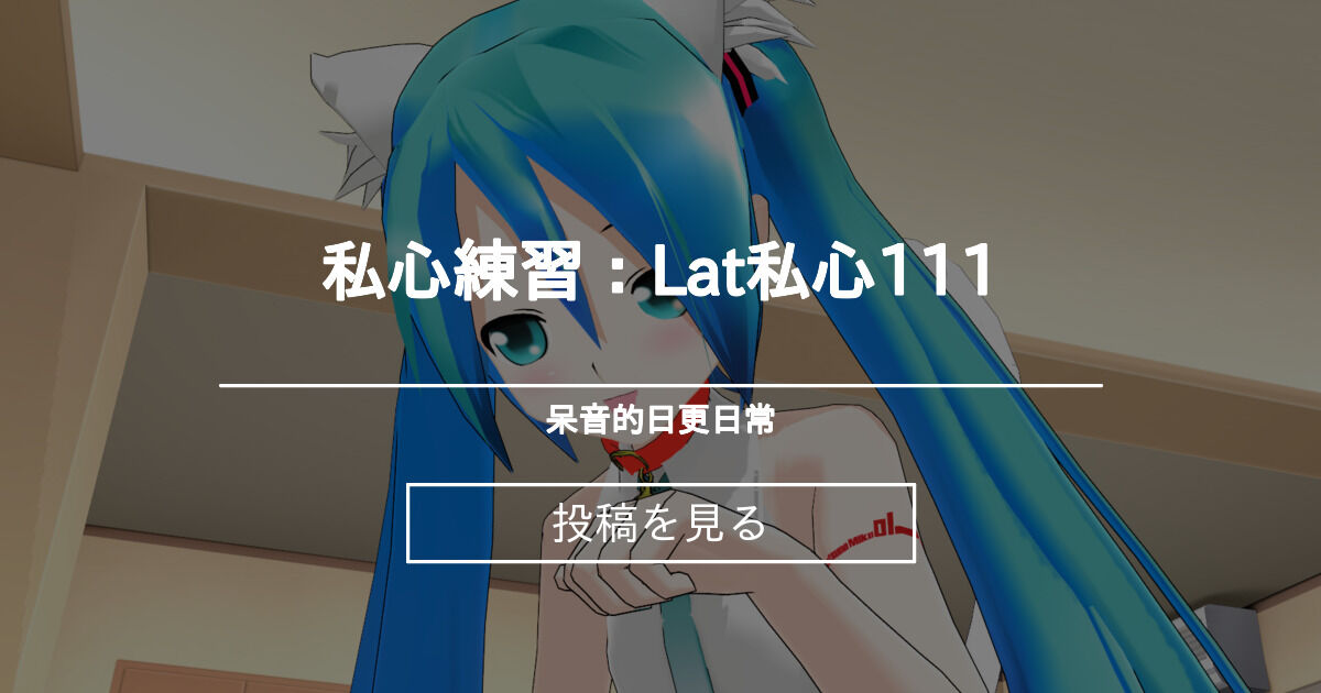 【Lat式ミク】 私心練習：Lat私心111 - 呆音的日更日常 (呆音)の投稿｜ファンティア[Fantia]