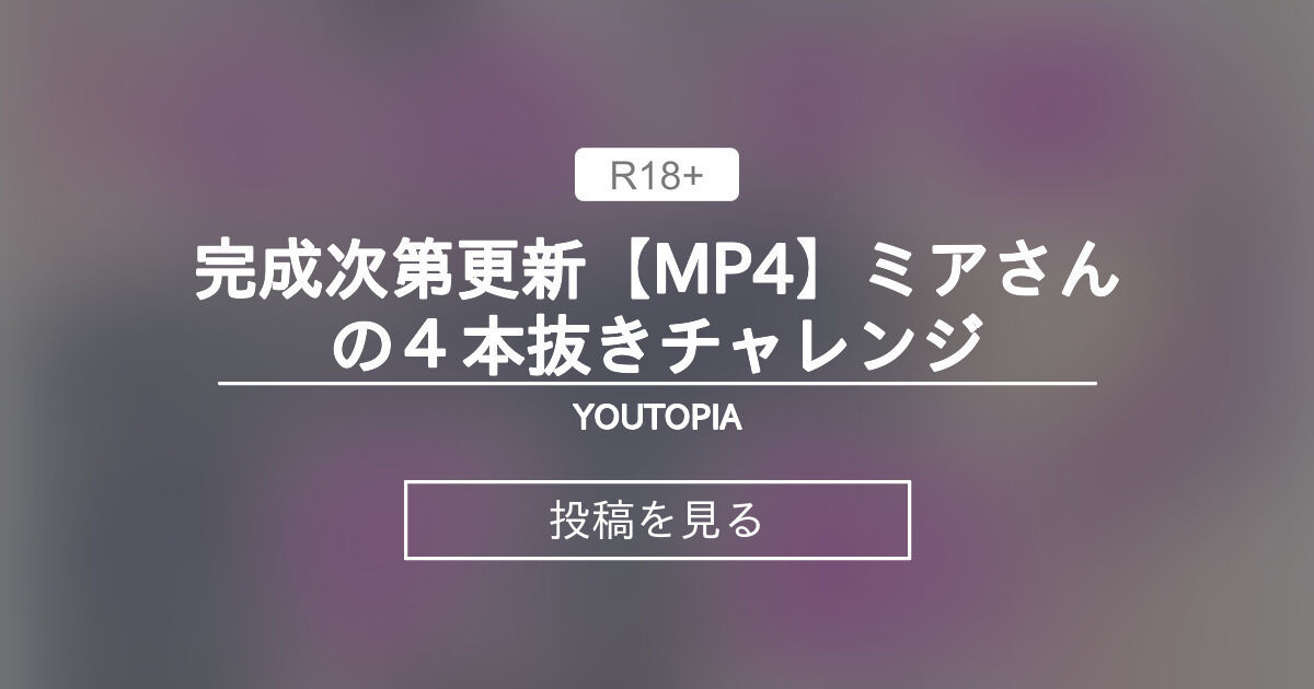 完成次第更新【MP4】ミアさんの4本抜きチャレンジ - YOUTOPIA (FXX)の投稿｜ファンティア[Fantia]