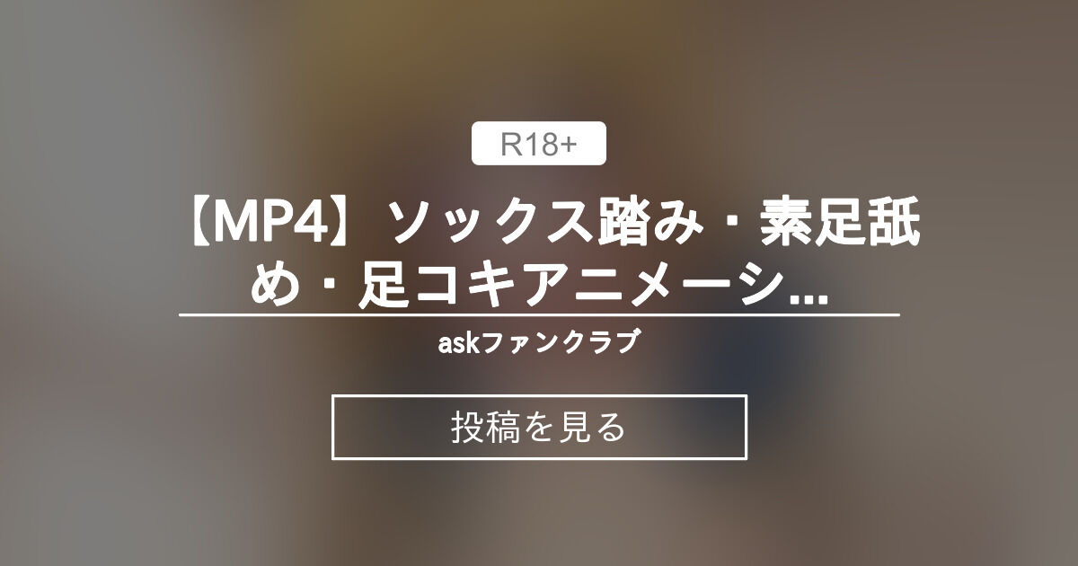 【MP4】ソックス踏み・素足舐め・足コキアニメーション - askファンクラブ (ask)の投稿｜ファンティア[Fantia]
