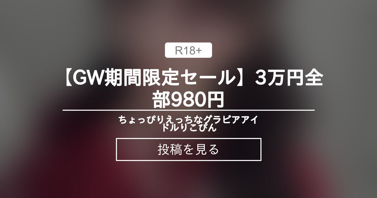 【りこぴん】 【GW期間限定セール】3万円⇒全部980円 - ちょっぴりえっちなグラビアアイドル💛りこぴん (りこぴん)の投稿｜ファンティア[Fantia]