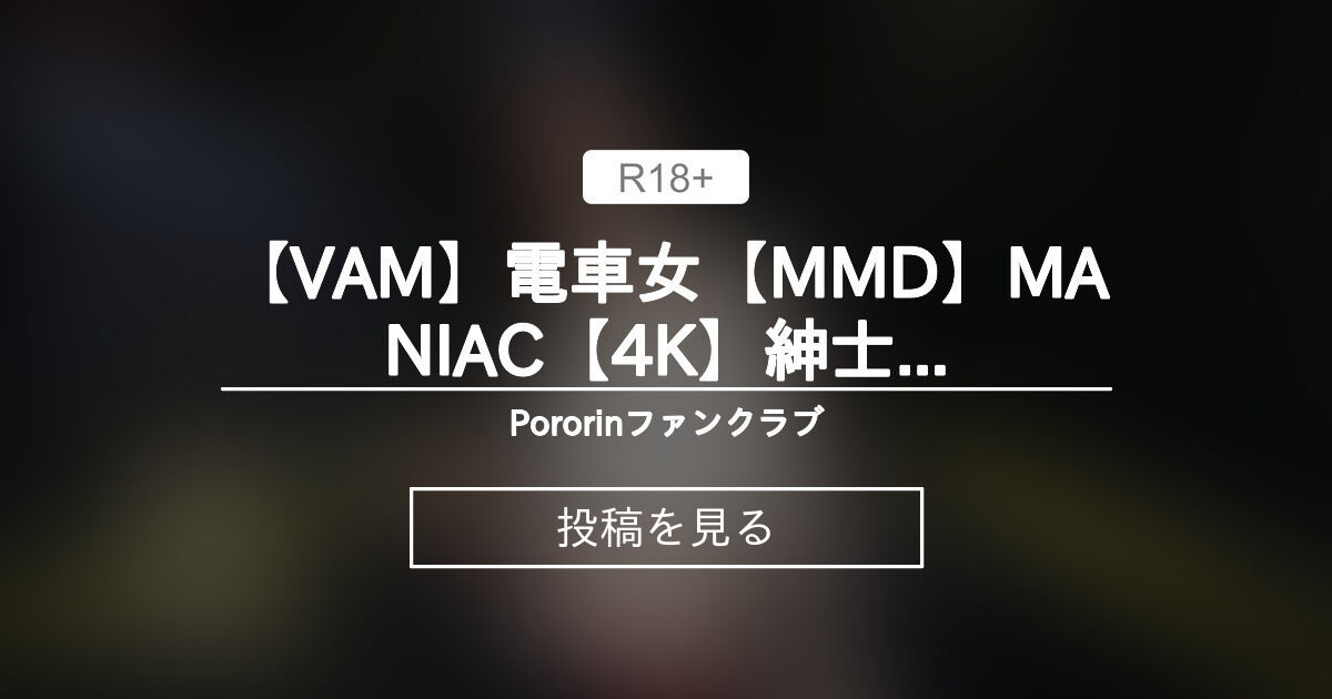 【VAM】 【VAM】電車女【MMD】MANIAC【4K】紳士向け - Pororinファンクラブ (Pororin)の投稿｜ファンティア[Fantia]