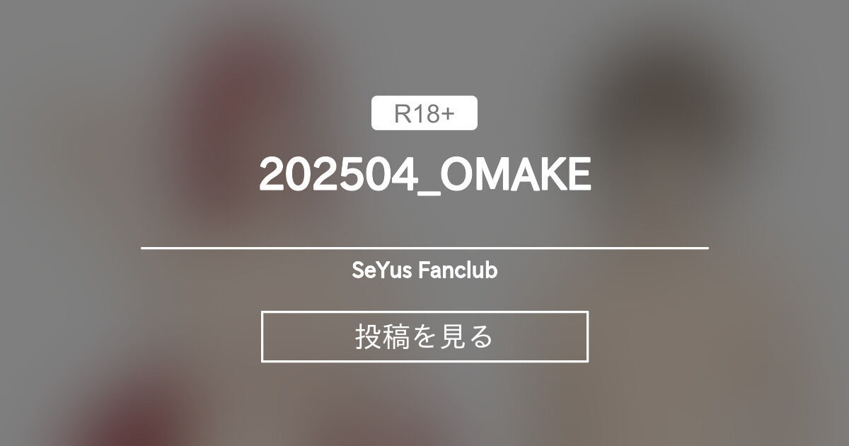 202504_OMAKE - SeYu's Fanclub (SeYu)の投稿｜ファンティア[Fantia]