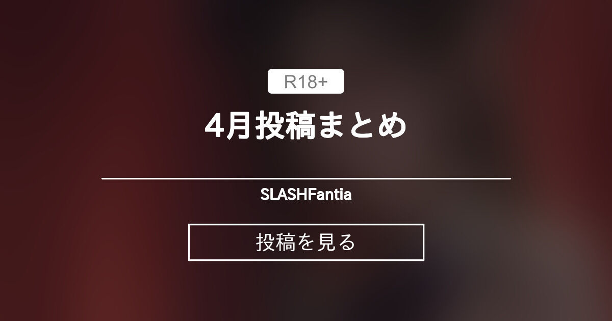 【3DCG】 4月投稿まとめ - SLASH×Fantia (SLASH)の投稿｜ファンティア[Fantia]