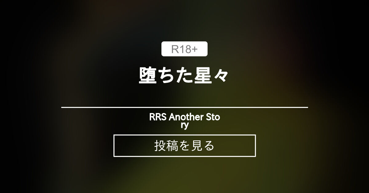 堕ちた星々 - RRS Another Story (R)の投稿｜ファンティア[Fantia]