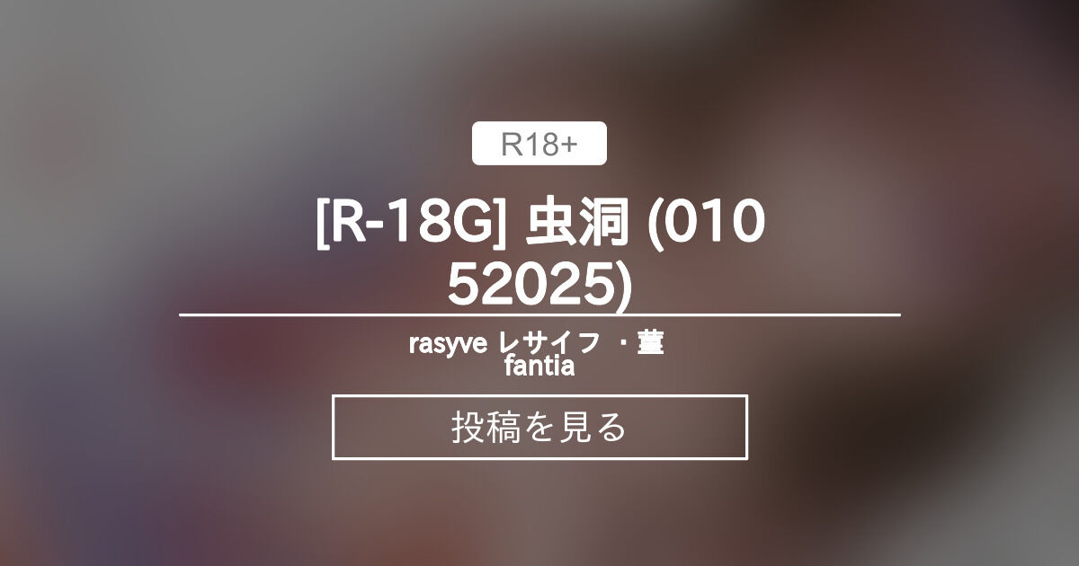 【R-18G】 [R-18G] 虫洞 (01052025) - rasyve レサイフ ・菫 fantia (rasyve レサイフ ・菫)の投稿｜ファンティア[Fantia]