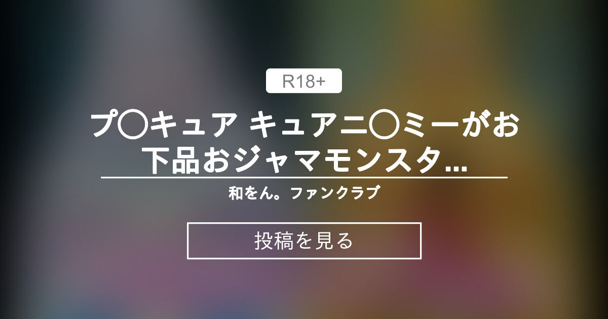 プ キュア キュアニ ミーがお下品おジャマモンスターに 脳される話♡ - 和をん。🔞ファンクラブ (和をん。🔞)の投稿｜ファンティア[Fantia]