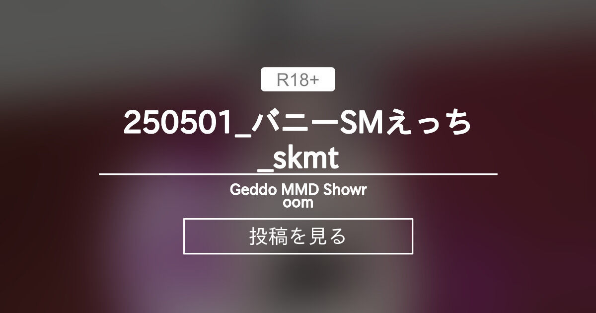 250501_バニーSMえっち_skmt - Geddo MMD Showroom (Geddo)の投稿｜ファンティア[Fantia]