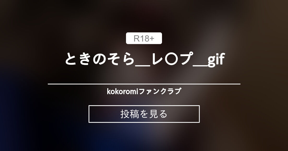 ときのそら_レ〇プ_gif - kokoromiファンクラブ (kokoromi)の投稿｜ファンティア[Fantia]