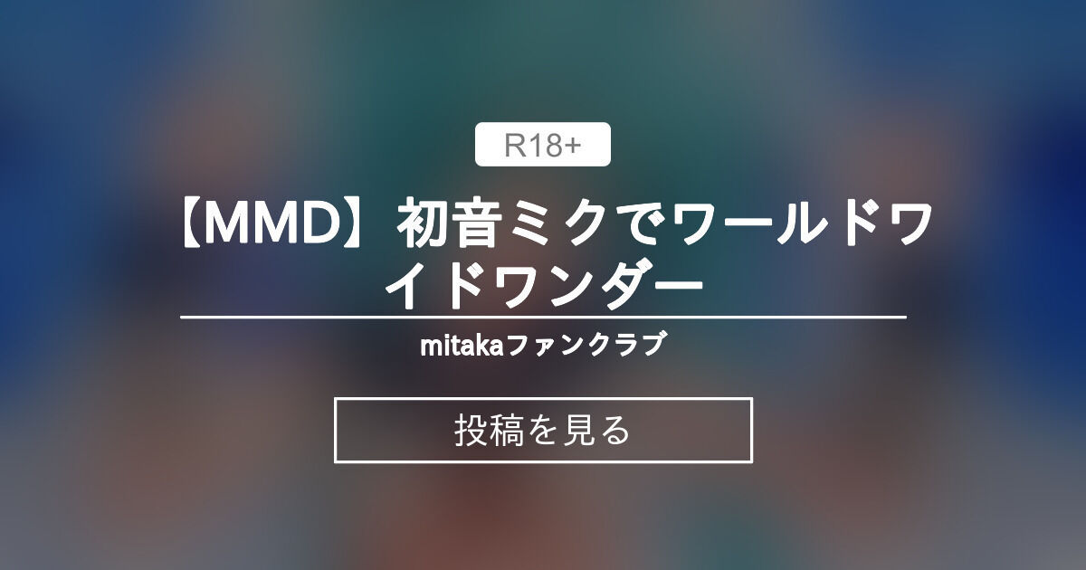 【MMDR18】 【MMD】初音ミクでワールドワイドワンダー - mitakaファンクラブ (mitaka)の投稿｜ファンティア[Fantia]