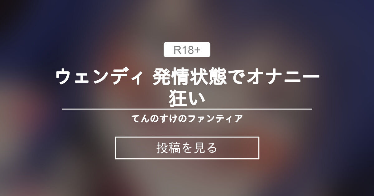 【FAIRYTAIL】 ウェンディ 発情状態でオナニー狂い - てんのすけのファンティア (てんのすけ)の投稿｜ファンティア[Fantia]