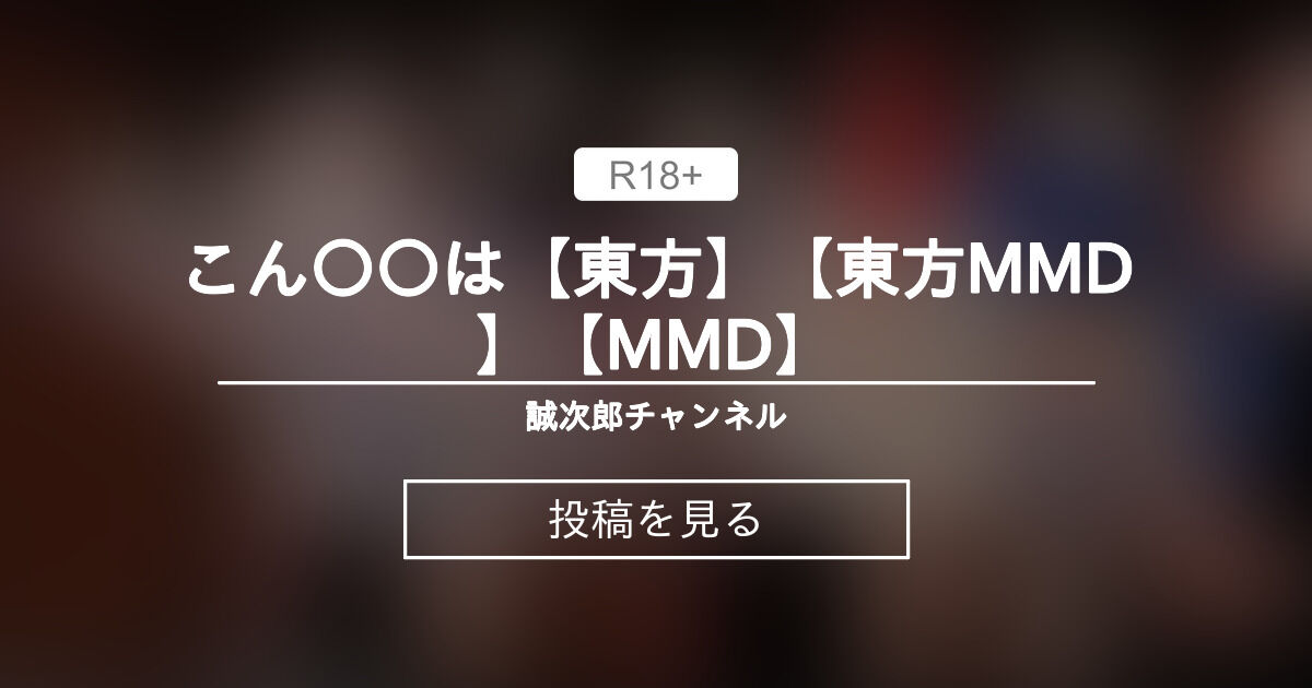 【MikuMikuDance】 こん〇〇は【東方】【東方MMD】【MMD】 - 誠次郎チャンネル (誠次郎)の投稿｜ファンティア[Fantia]