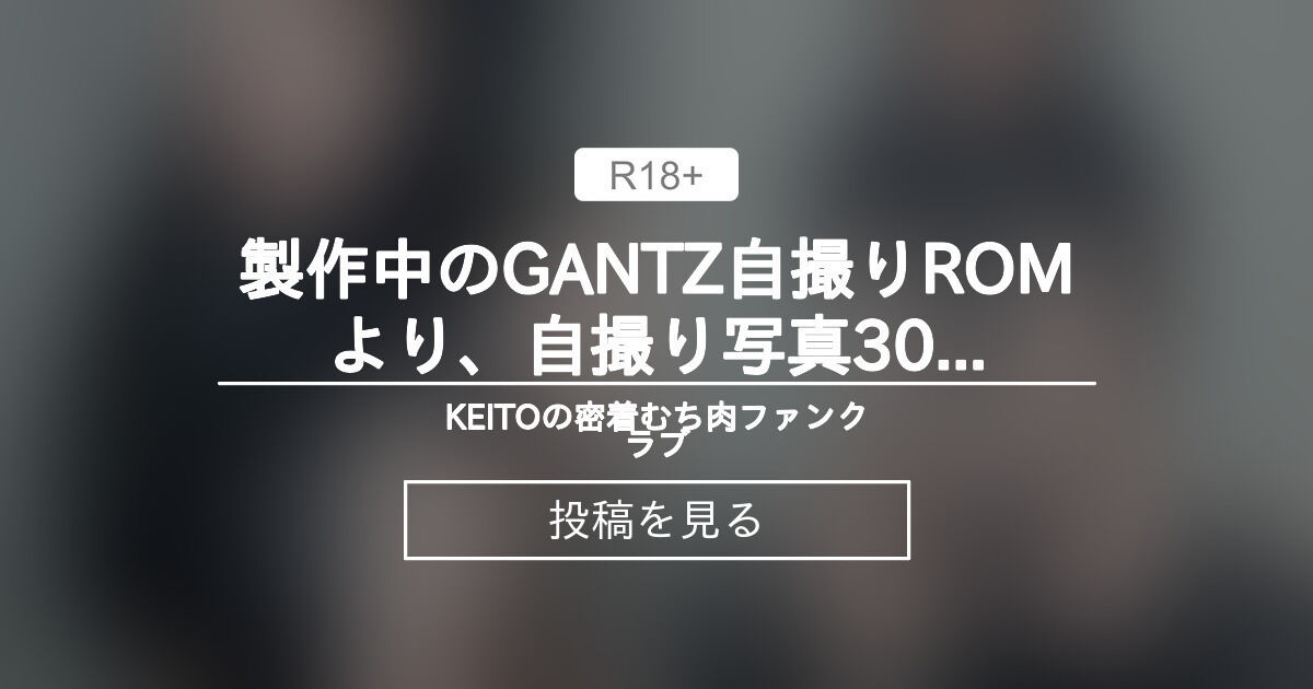 【ぽちゃ】 製作中のGANTZ自撮りROMより、自撮り写真30枚公開です！ - KEITOの密着むち肉ファンクラブ🐰 (KEITO)の投稿｜ファンティア[Fantia]