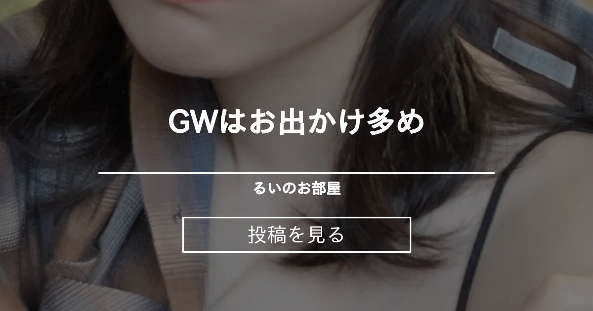 【自撮り】 GWはお出かけ多め - るいのお部屋 (るい)の投稿｜ファンティア[Fantia]