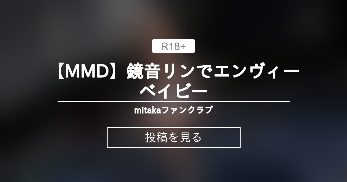 【MMDR18】 【MMD】鏡音リンでエンヴィーベイビー - mitakaファンクラブ (mitaka)の投稿｜ファンティア[Fantia]